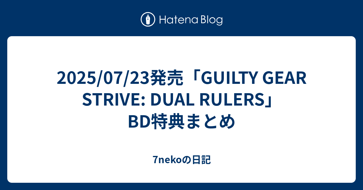 2025/07/23発売「GUILTY GEAR STRIVE: DUAL RULERS」BD特典まとめ - 7nekoの日記