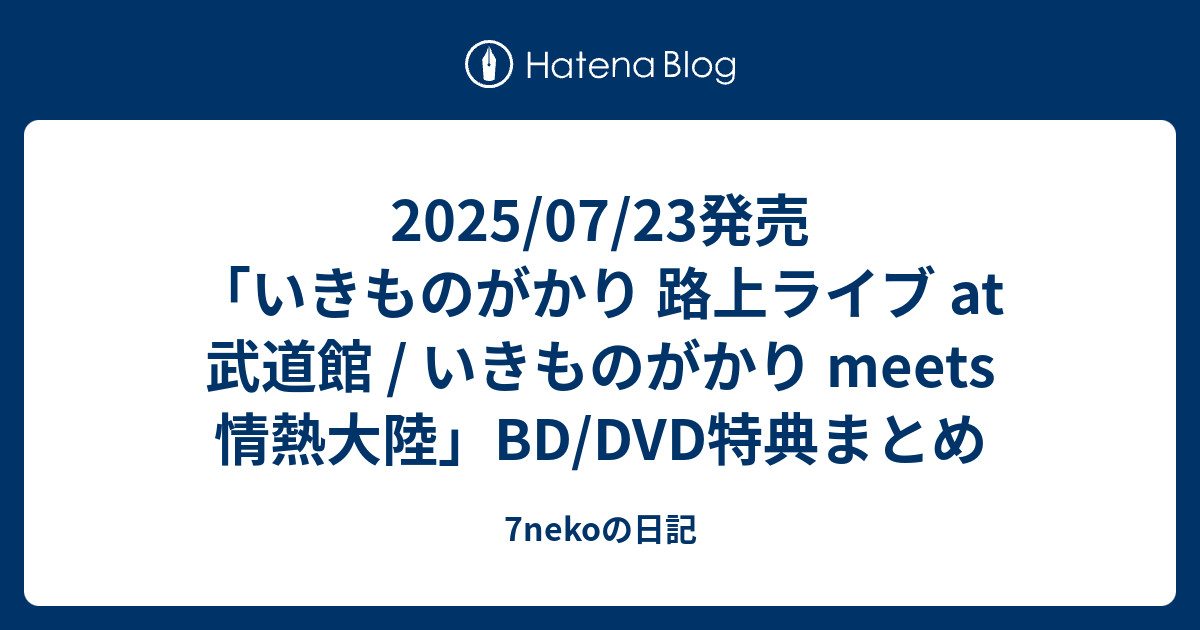 2025/07/23発売「いきものがかり 路上ライブ at 武道館 / いきものがかり meets 情熱大陸」BD/DVD特典まとめ - 7nekoの日記