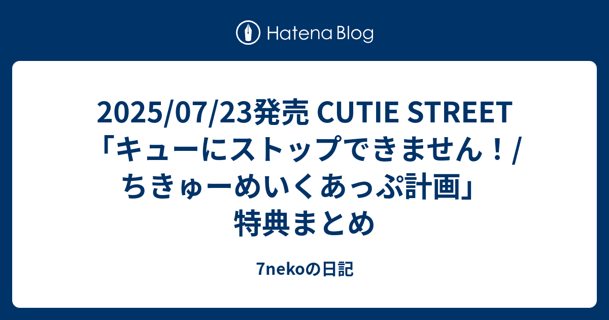 2025/07/23発売 CUTIE STREET「キューにストップできません！/ちきゅーめいくあっぷ計画」特典まとめ - 7nekoの日記