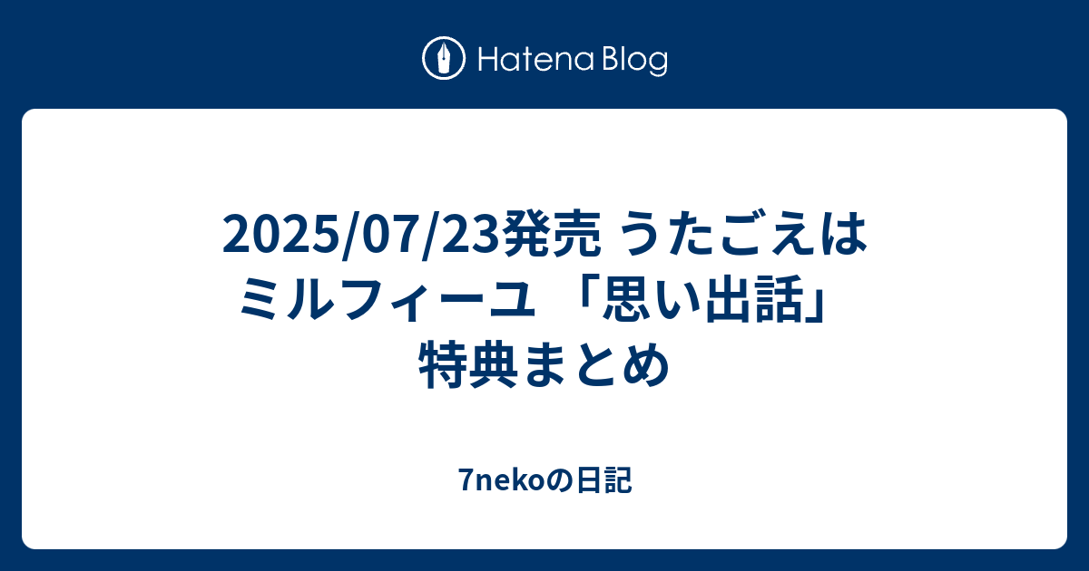 2025/07/23発売 うたごえはミルフィーユ 「思い出話」特典まとめ - 7nekoの日記