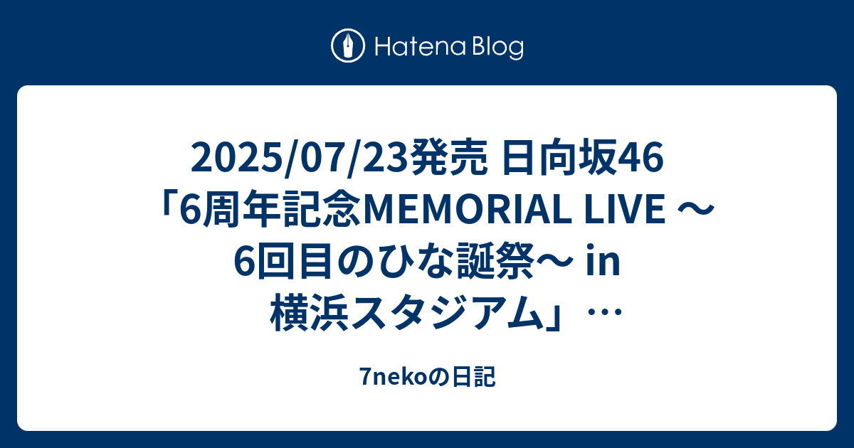 2025/07/23発売 日向坂46「6周年記念MEMORIAL LIVE ～6回目のひな誕祭～ in 横浜スタジアム」BD/DVD特典まとめ - 7nekoの日記
