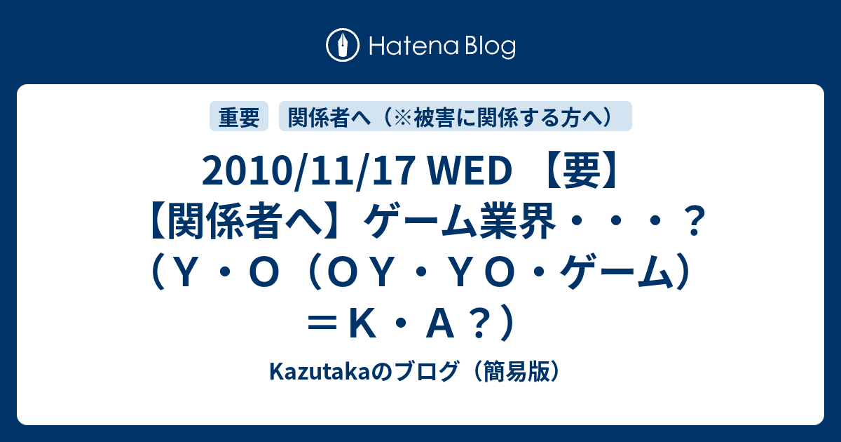 2010/11/17 WED 【要】【関係者へ】ゲーム業界・・・？（Y・O（OY・YO・ゲーム）＝K・A？） - Kazutakaのブログ（簡易版）
