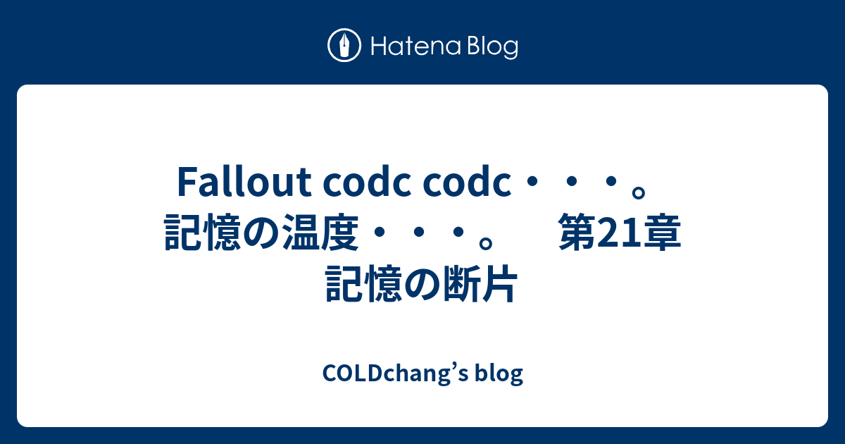 Fallout codc codc・・・。 記憶の温度・・・。 第21章 記憶の断片 - COLDchang’s blog