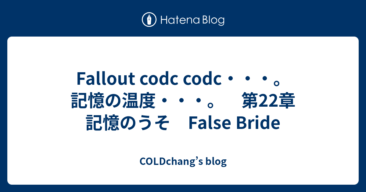 Fallout codc codc・・・。 記憶の温度・・・。 第22章 記憶のうそ False Bride - COLDchang’s blog