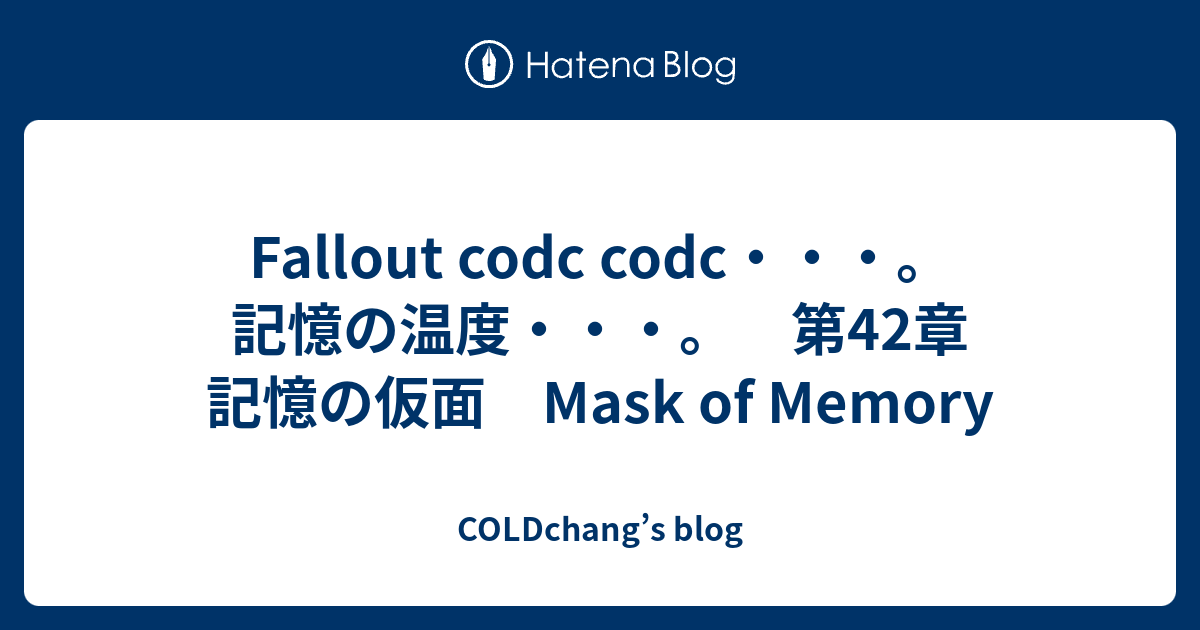 Fallout codc codc・・・。 記憶の温度・・・。 第42章 記憶の仮面 Mask of Memory - COLDchang’s blog