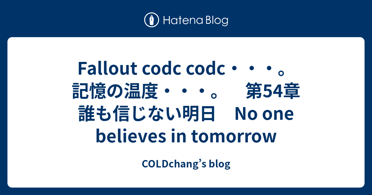 Fallout codc codc・・・。 記憶の温度・・・。 第54章 誰も信じない明日 No one believes in tomorrow - COLDchang’s blog