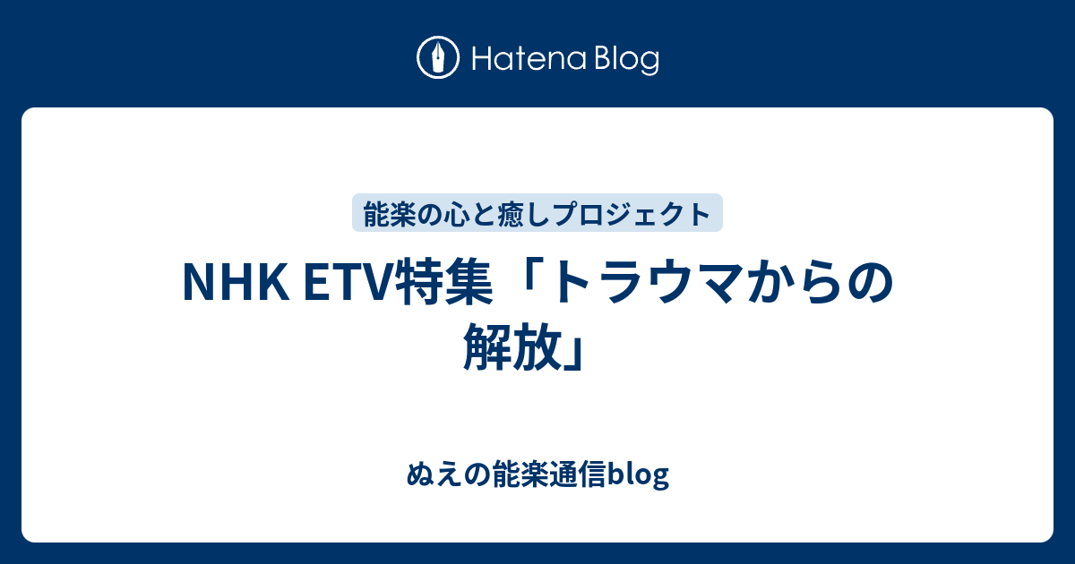 NHK ETV特集「トラウマからの解放」 - ぬえの能楽通信blog