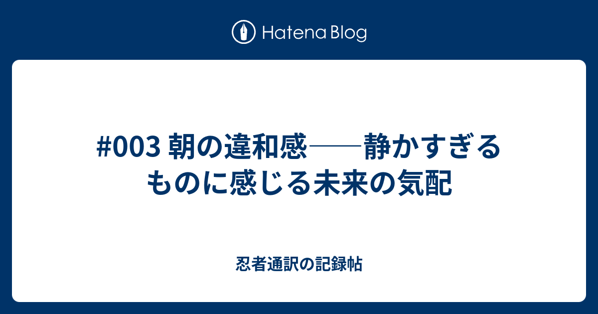 #003 朝の違和感――静かすぎるものに感じる未来の気配 - 忍者通訳の記録帖
