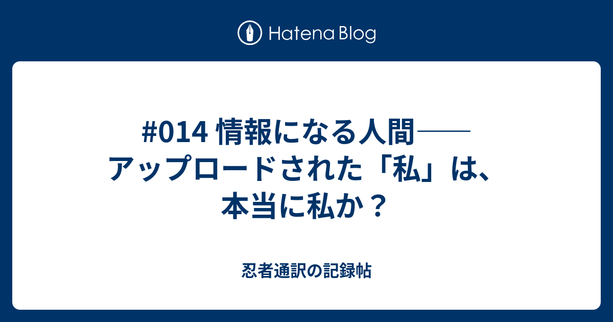 #014 情報になる人間――アップロードされた「私」は、本当に私か？ - 忍者通訳の記録帖