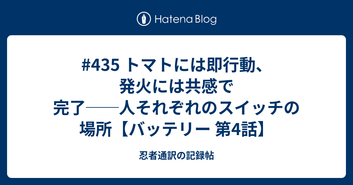#435 トマトには即行動、発火には共感で完了──人それぞれのスイッチの場所【バッテリー 第4話】 - 忍者通訳の記録帖