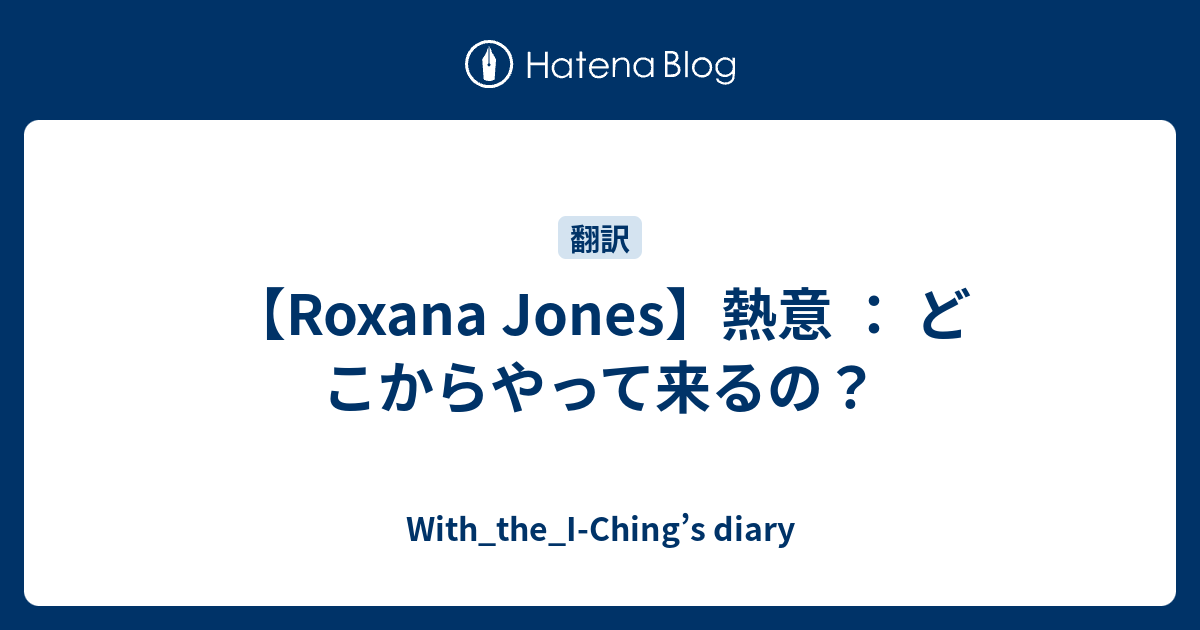 【Roxana Jones】熱意 ： どこからやって来るの？ - With_the_I-Ching’s diary