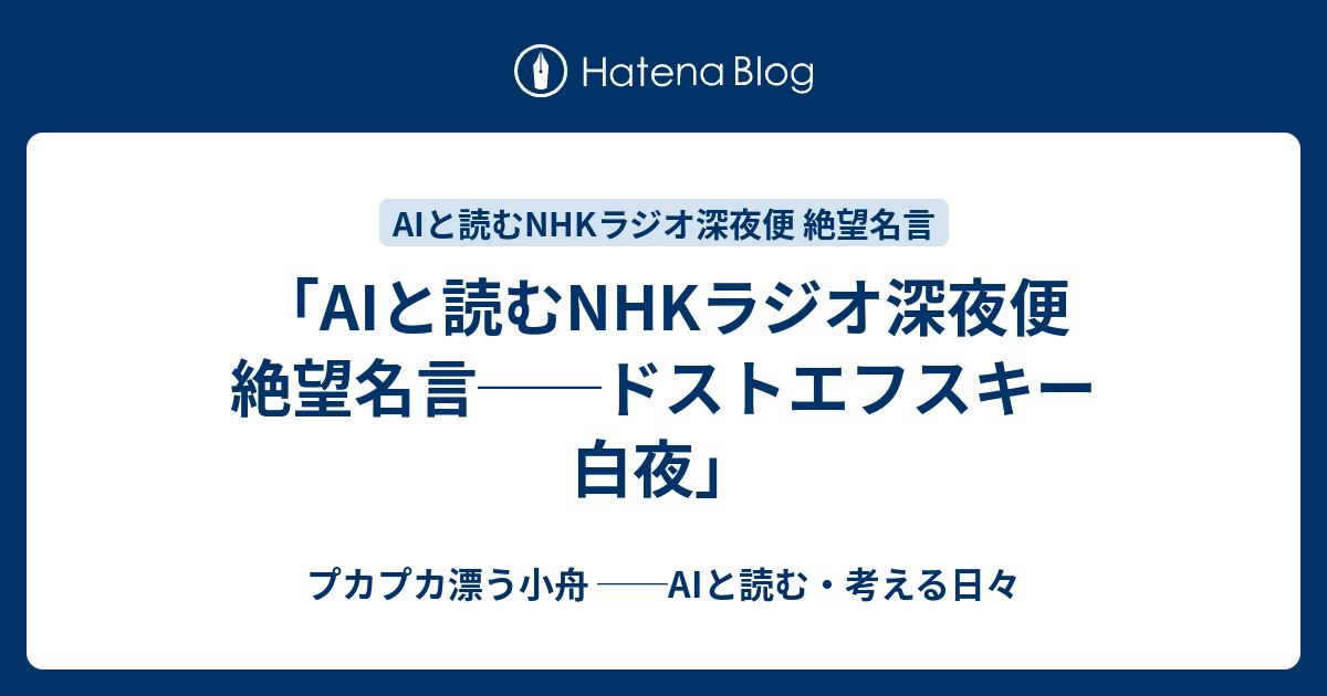 「AIと読むNHKラジオ深夜便 絶望名言──ドストエフスキー 白夜」 - プカプカ漂う小舟 ──AIと読む・考える日々