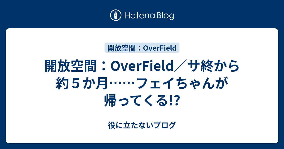 開放空間：OverField／サ終から約5か月……フェイちゃんが帰ってくる!? - 役に立たないブログ