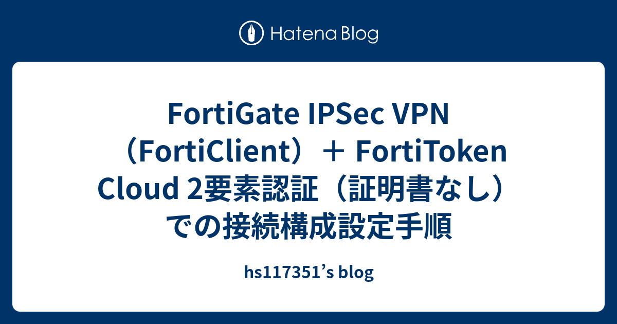 FortiGate IPSec VPN（FortiClient）＋ FortiToken Cloud 2要素認証（証明書なし）での接続構成設定手順 - hs117351’s blog