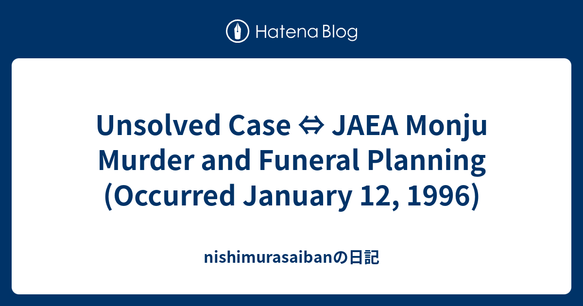 Unsolved Case ⇔ JAEA Monju Murder and Funeral Planning (Occurred ...