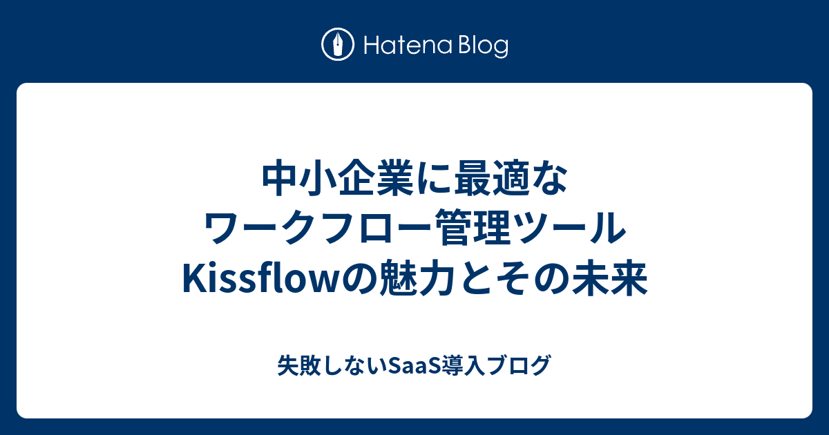中小企業に最適なワークフロー管理ツールKissflowの魅力とその未来 - 失敗しないSaaS導入ブログ
