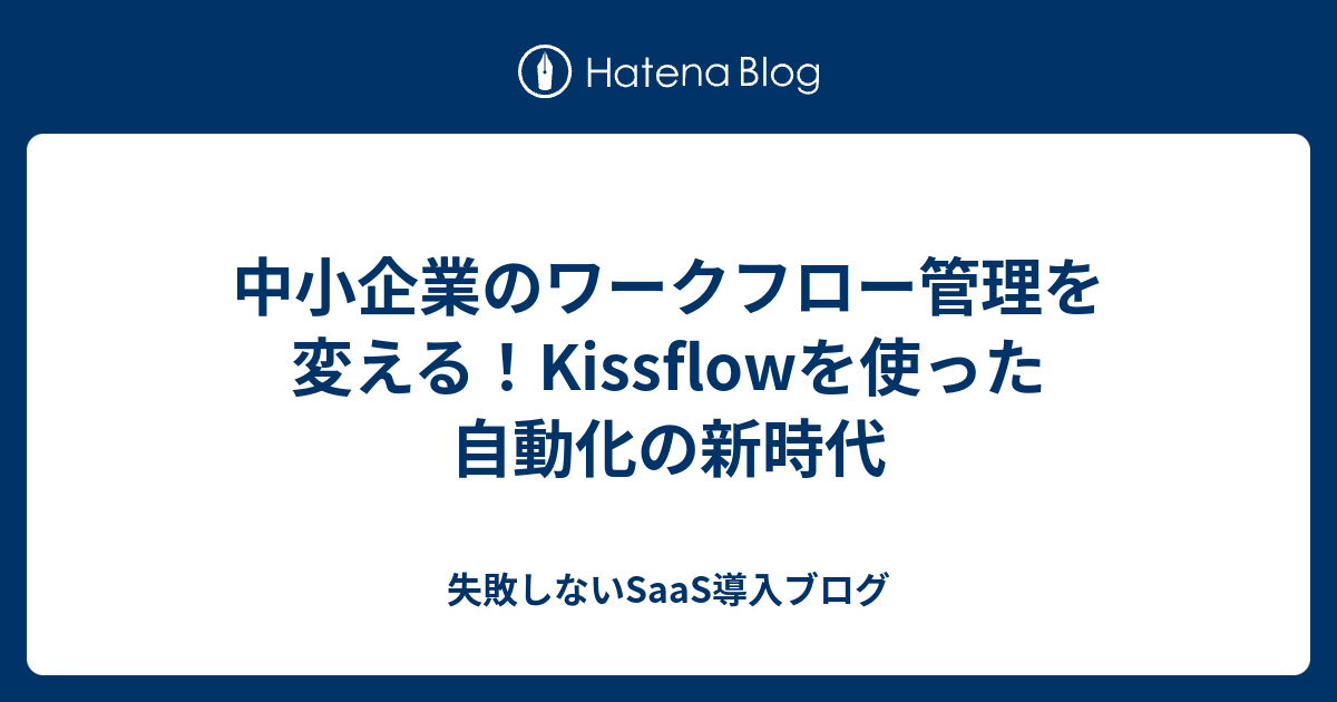 中小企業のワークフロー管理を変える！Kissflowを使った自動化の新時代 - 失敗しないSaaS導入ブログ