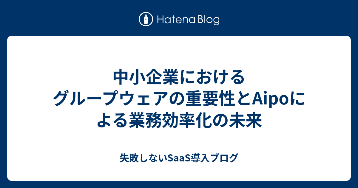 中小企業におけるグループウェアの重要性とAipoによる業務効率化の未来 - 失敗しないSaaS導入ブログ