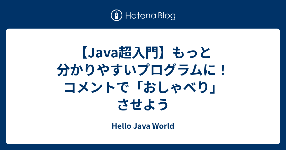 【Java超入門】もっと分かりやすいプログラムに！コメントで「おしゃべり」させよう - Hello Java World