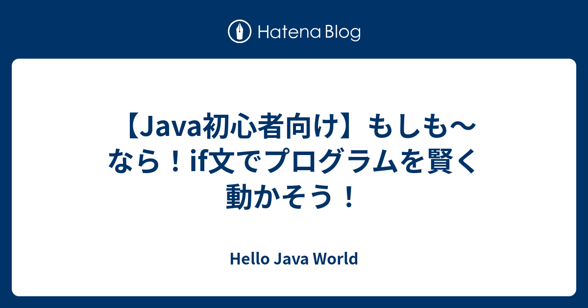 【Java初心者向け】もしも〜なら！if文でプログラムを賢く動かそう！ - Hello Java World