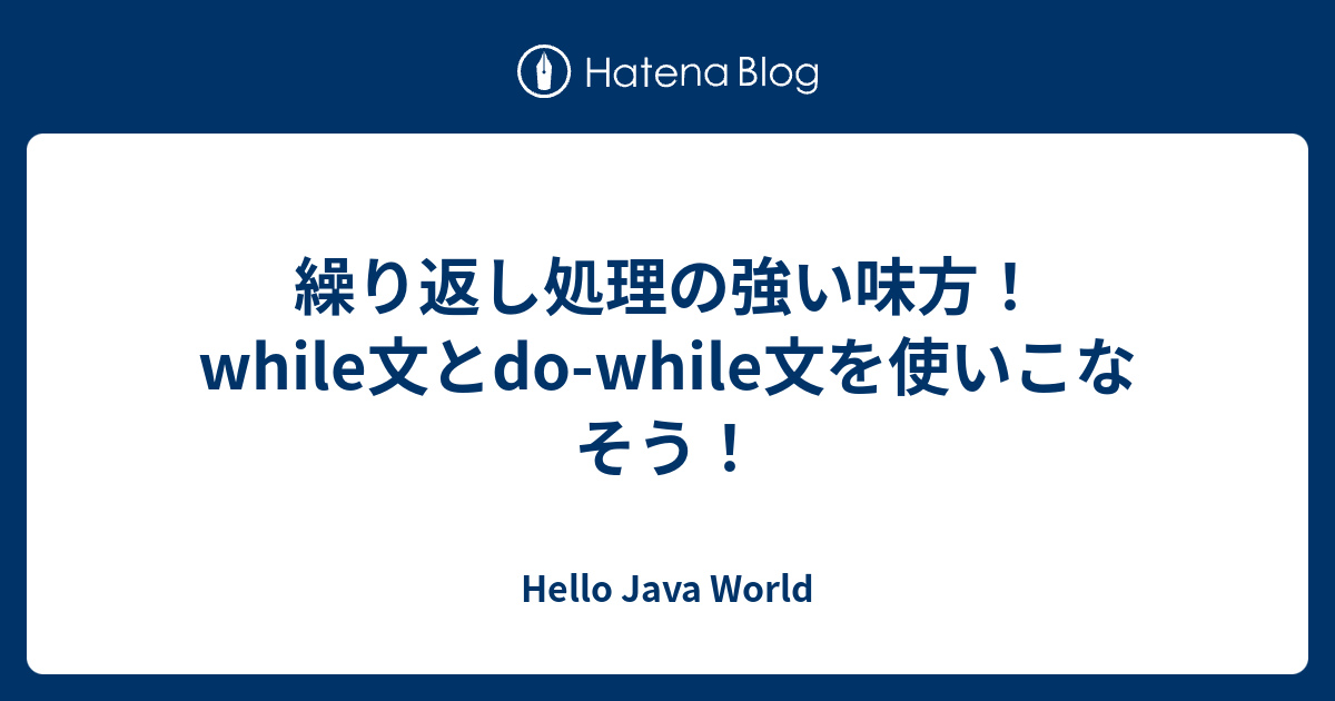 繰り返し処理の強い味方！ while文とdo-while文を使いこなそう！ - Hello Java World