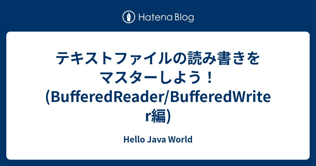 テキストファイルの読み書きをマスターしよう！ (BufferedReader/BufferedWriter編) - Hello Java World