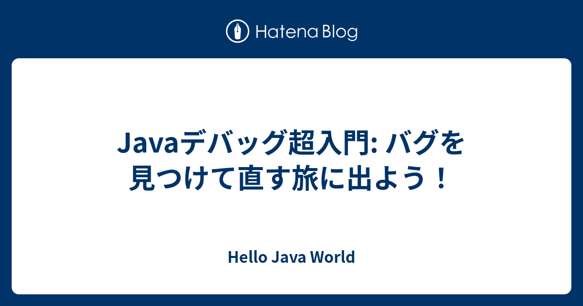 Javaデバッグ超入門: バグを見つけて直す旅に出よう！ - Hello Java World