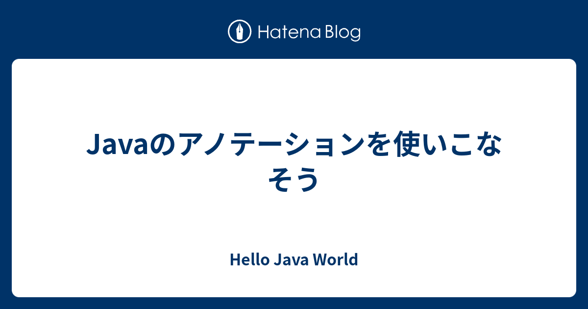 Javaのアノテーションを使いこなそう - Hello Java World