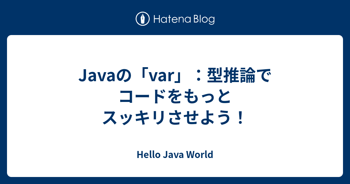 Javaの「var」：型推論でコードをもっとスッキリさせよう！ - Hello Java World