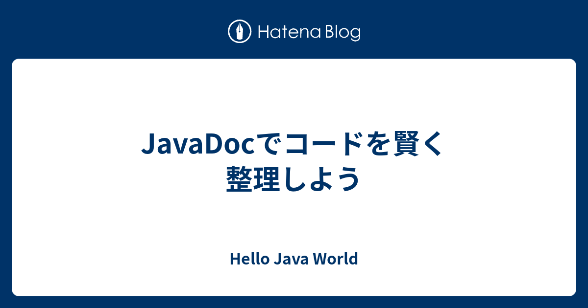 JavaDocでコードを賢く整理しよう - Hello Java World