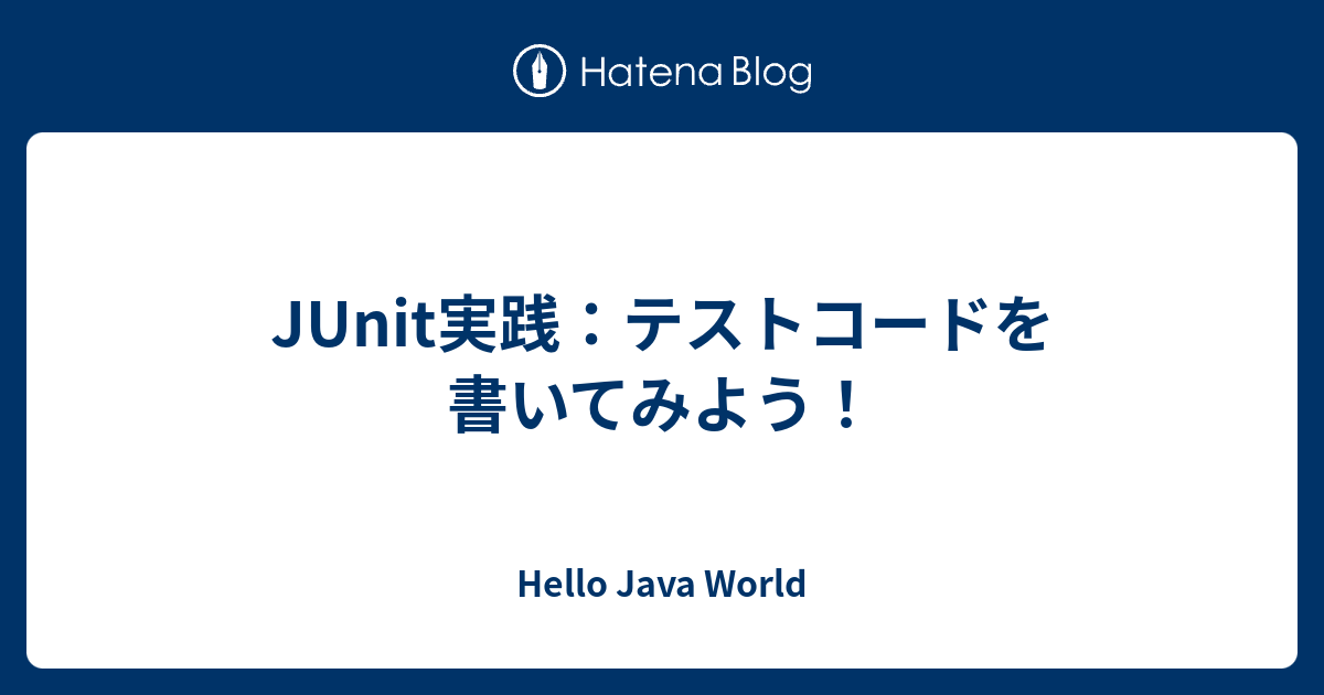 JUnit実践：テストコードを書いてみよう！ - Hello Java World