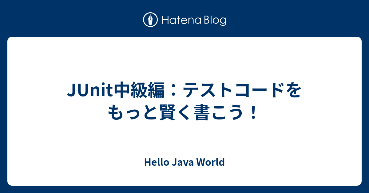 JUnit中級編：テストコードをもっと賢く書こう！ - Hello Java World