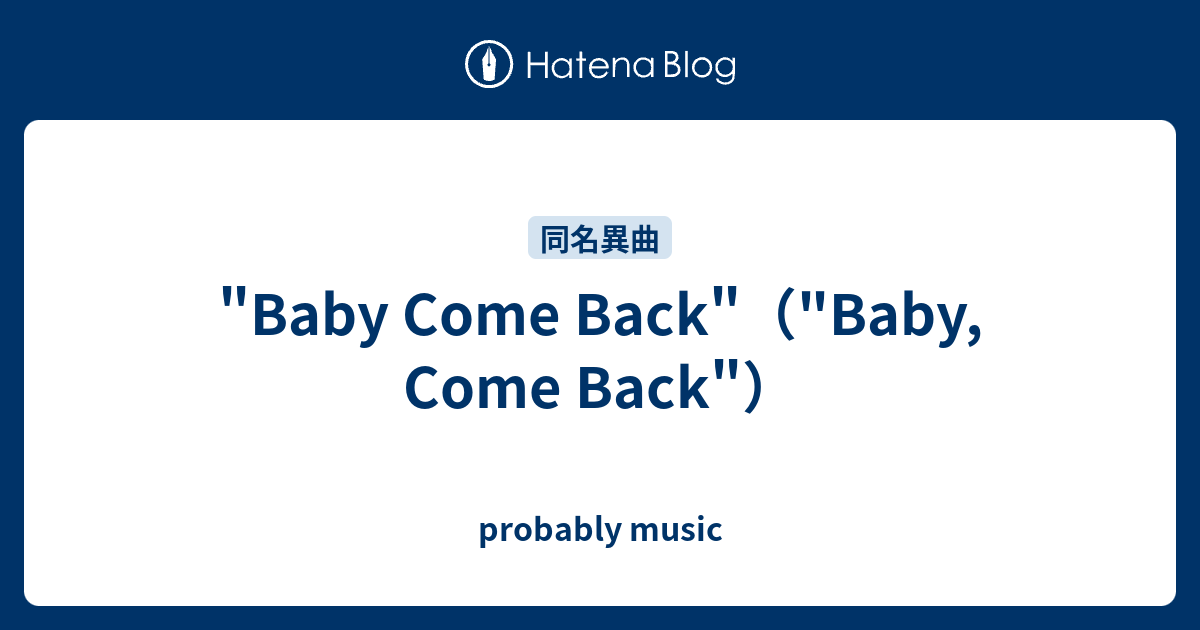 "Baby Come Back"（"Baby, Come Back"） - probably music