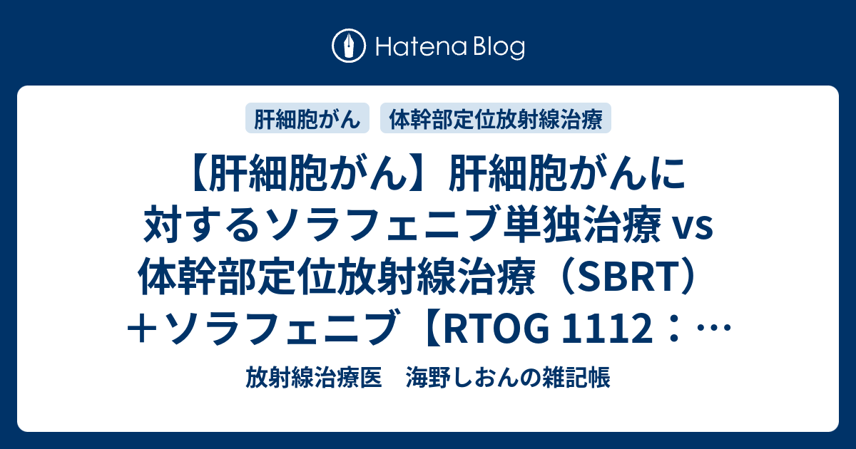 【肝細胞がん】肝細胞がんに対するソラフェニブ単独治療 vs 体幹部定位放射線治療（SBRT）＋ソラフェニブ【RTOG 1112：第III相 ...