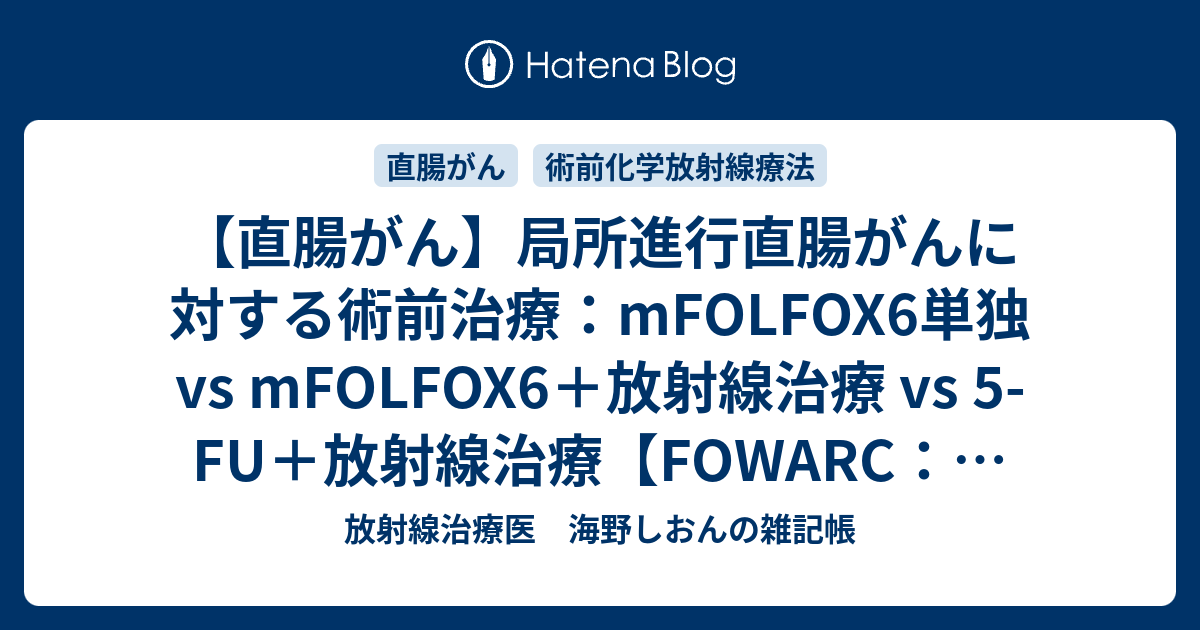 【直腸がん】局所進行直腸がんに対する術前治療：mFOLFOX6単独 vs mFOLFOX6＋放射線治療 vs 5-FU＋放射線治療 ...