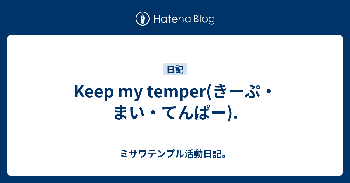 Keep my temper(きーぷ・まい・てんぱー). - ミサワテンプル活動日記。