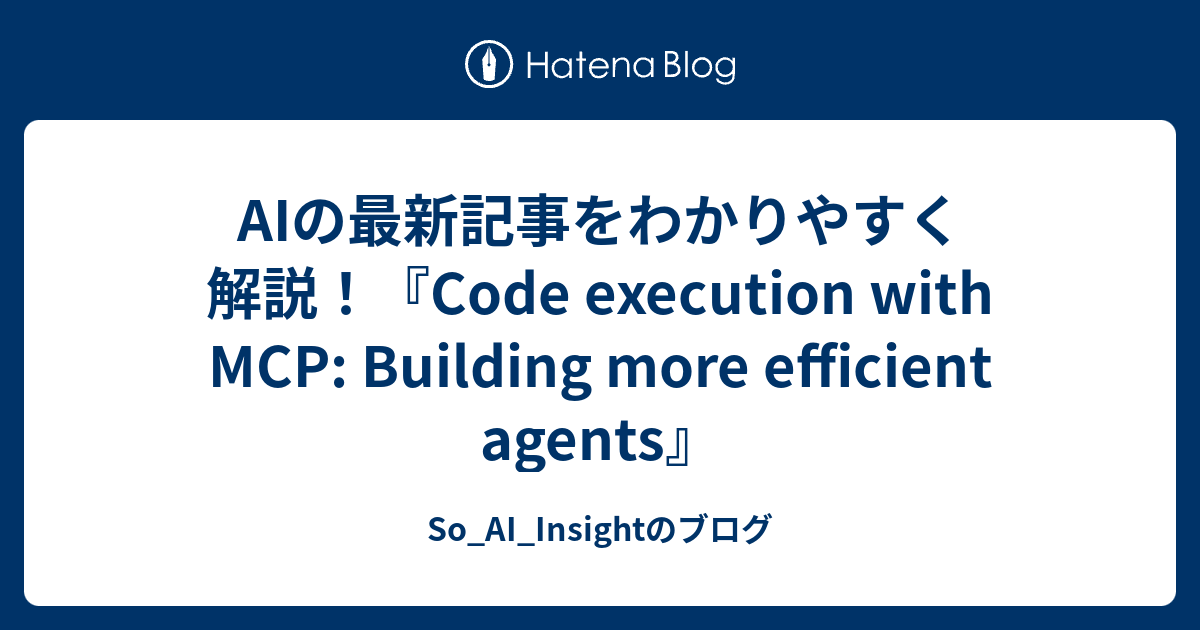 AIの最新記事をわかりやすく解説！『Code execution with MCP: Building more efficient agents』 - So_AI_Insightのブログ