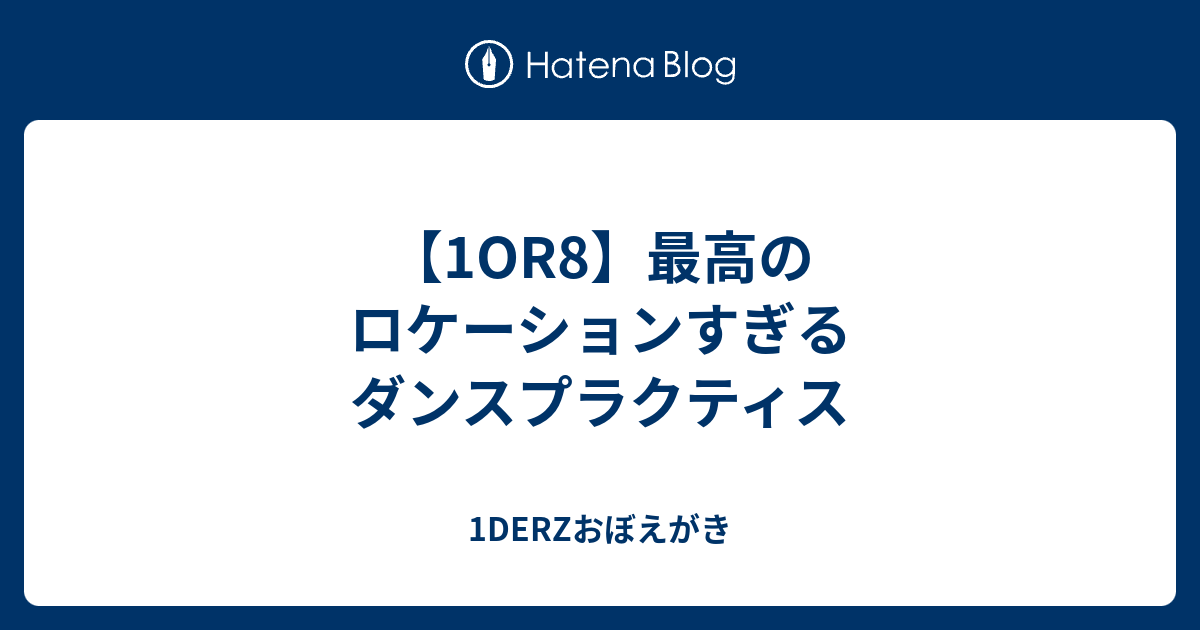 【1OR8】最高のロケーションすぎるダンスプラクティス - 1DERZおぼえがき