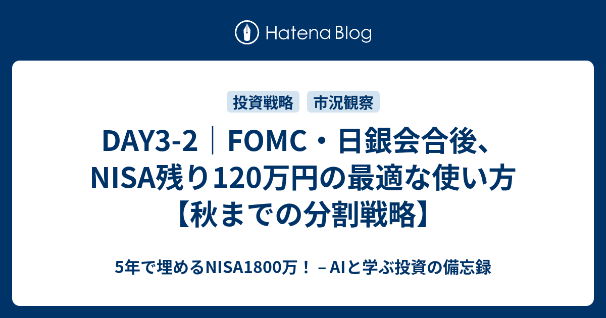 DAY3-2｜FOMC・日銀会合後、NISA残り120万円の最適な使い方【秋までの分割戦略】 - 5年で埋めるNISA1800万！ – AIと学ぶ投資の備忘録