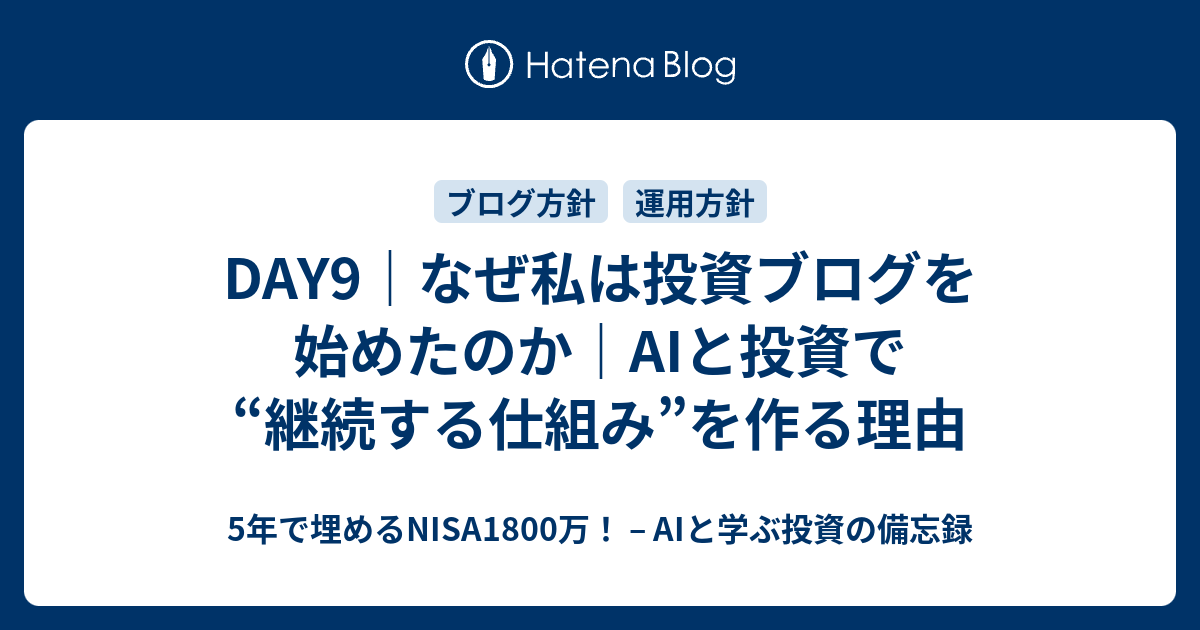 DAY9｜なぜ私は投資ブログを始めたのか｜AIと投資で“継続する仕組み”を作る理由 - 5年で埋めるNISA1800万！ – AIと学ぶ投資の備忘録