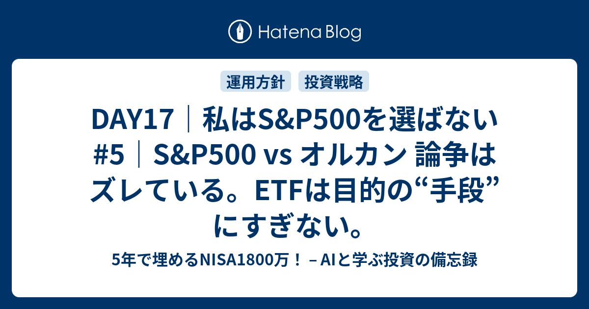 DAY17｜私はS&P500を選ばない #5｜S&P500 vs オルカン 論争はズレている。ETFは目的の“手段”にすぎない。 - 5年で埋めるNISA1800万！ – AIと学ぶ投資の備忘録