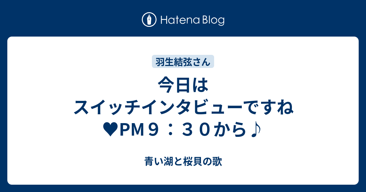 今日はスイッチインタビューですね♥PM9：30から♪ - 青い湖と桜貝の歌