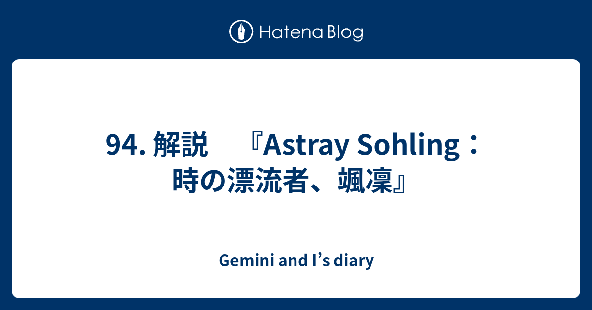 94. 解説 『Astray Sohling：時の漂流者、颯凜』 - Gemini and I’s diary