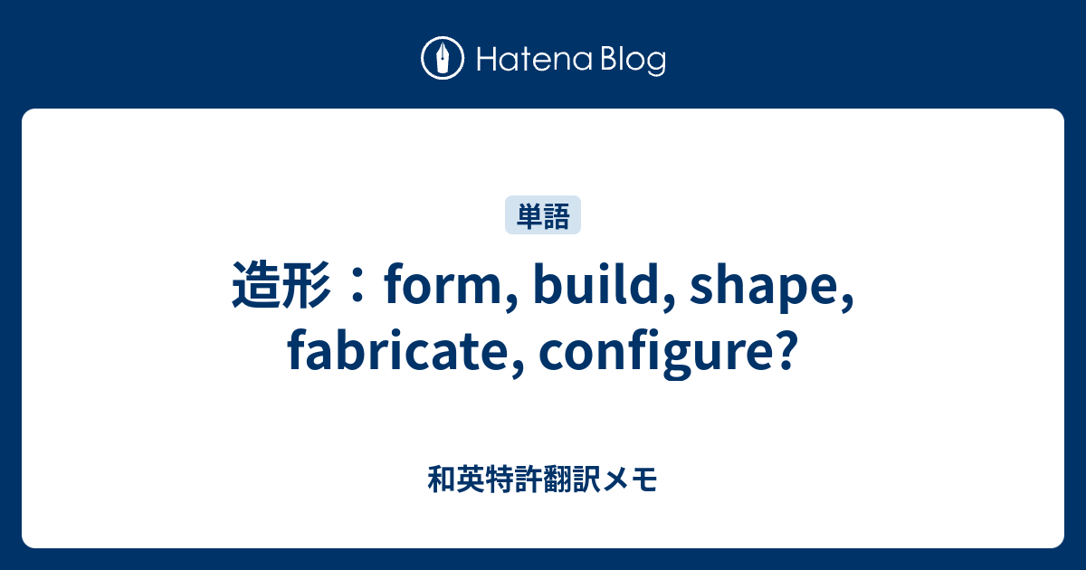 造形：form, build, shape, fabricate, configure? - 和英特許翻訳メモ