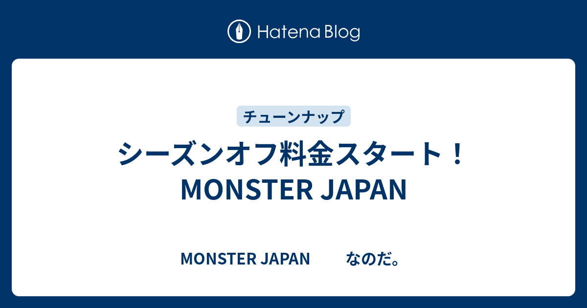シーズンオフ料金スタート！MONSTER JAPAN - MONSTER JAPAN なのだ。