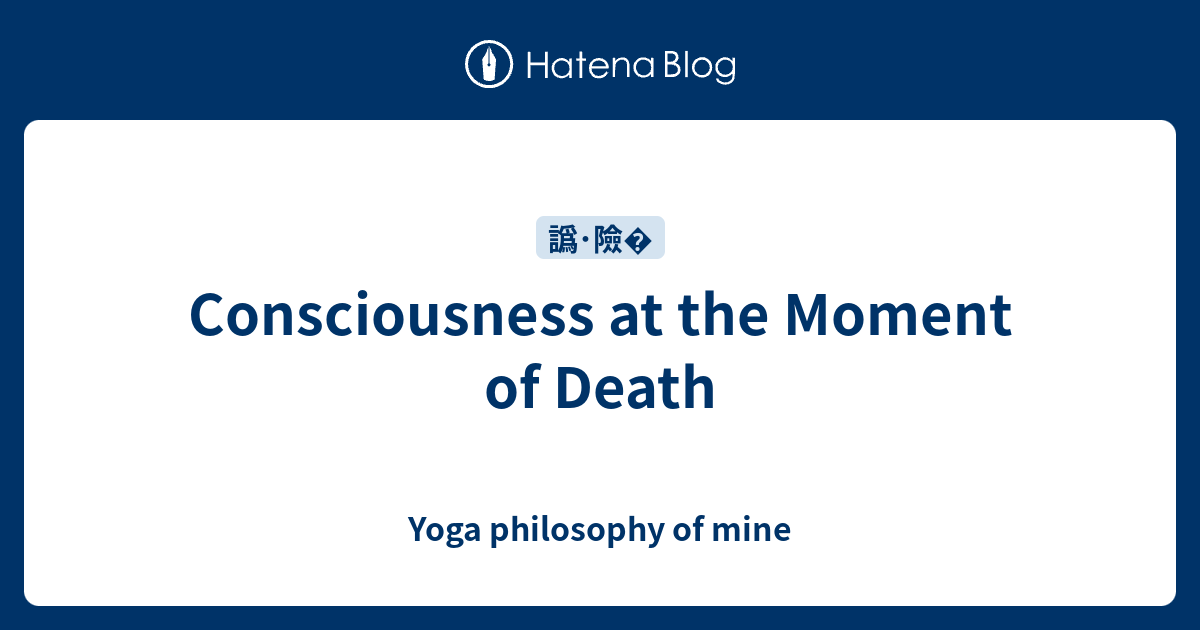 Consciousness at the Moment of Death - Yoga philosophy of mine