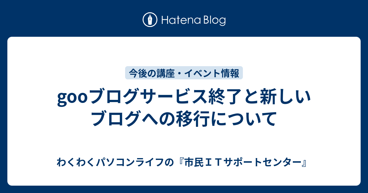 gooブログサービス終了と新しいブログへの移行について - わくわくパソコンライフの『市民ITサポートセンター』