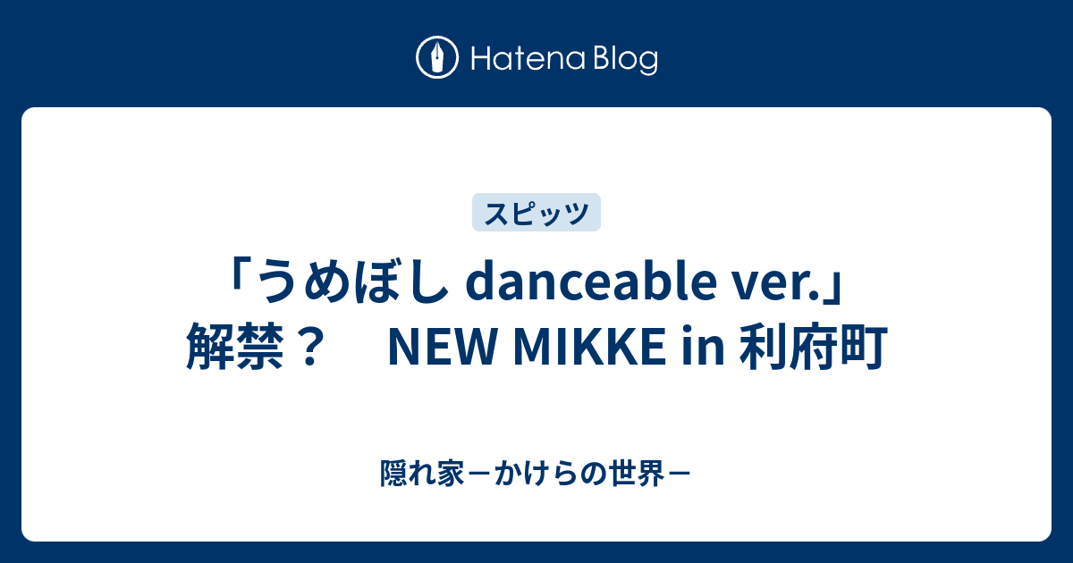 「うめぼし danceable ver.」解禁？ NEW MIKKE in 利府町 - 隠れ家－かけらの世界－