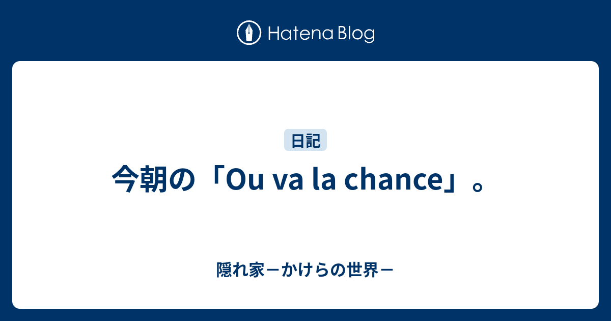 今朝の「Ou va la chance」。 - 隠れ家－かけらの世界－
