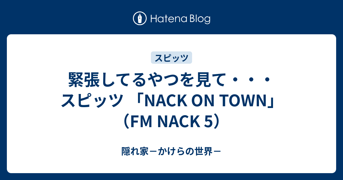 緊張してるやつを見て・・・スピッツ 「NACK ON TOWN」 （FM NACK 5） - 隠れ家－かけらの世界－